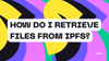 How Do I Retrieve Files From IPFS?
